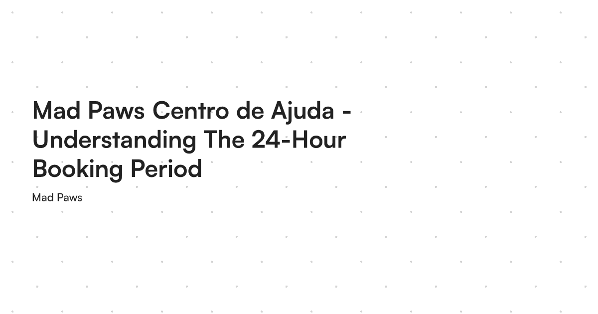 Mad Paws Centro de Ajuda - Understanding The 24-Hour Booking Period