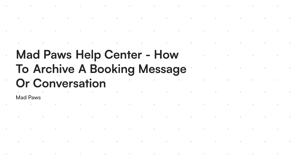 Mad Paws Help Center - How To Archive A Booking Message Or Conversation