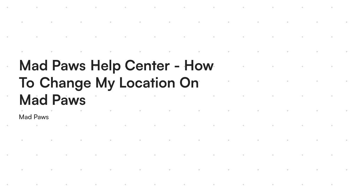Mad Paws Help Center - How To Change My Location On Mad Paws