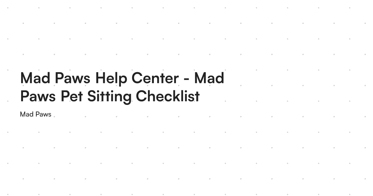 Mad Paws Help Center - Mad Paws Pet Sitting Checklist