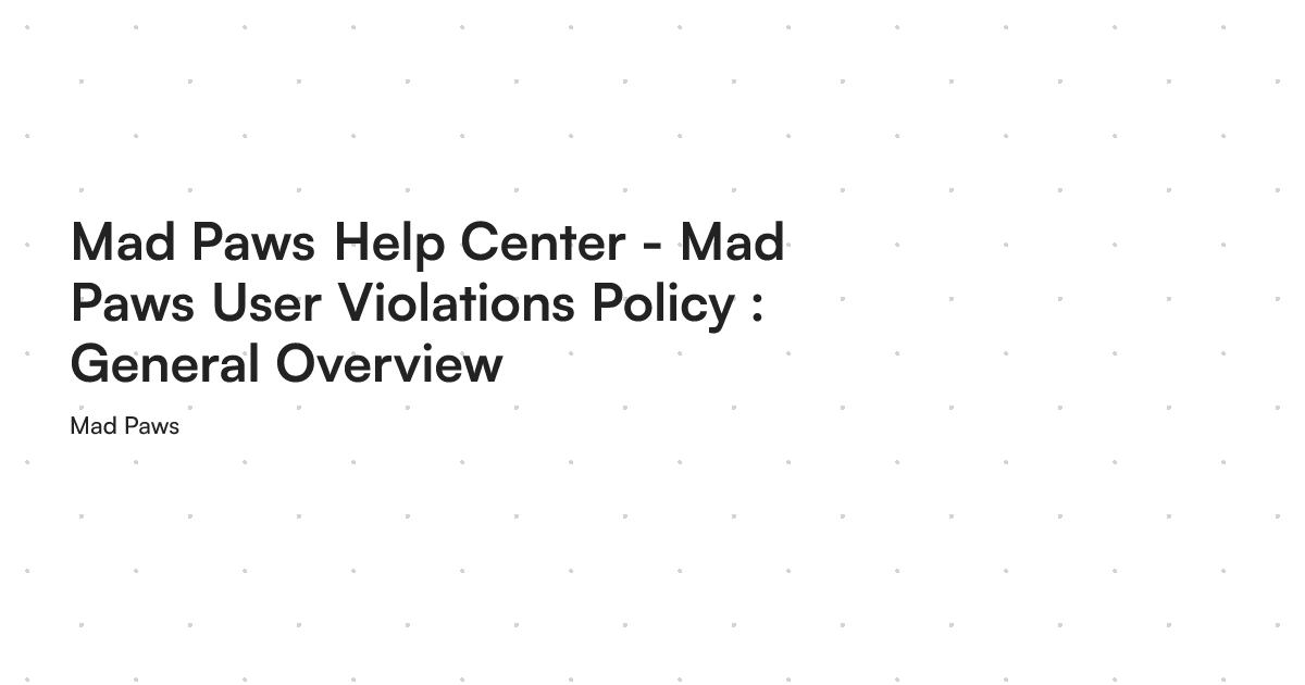 Mad Paws Help Center - Mad Paws User Violations Policy : General Overview