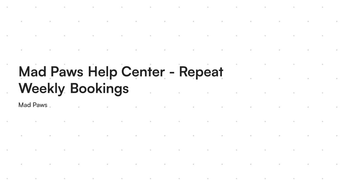 Mad Paws Help Center - Repeat Weekly Bookings