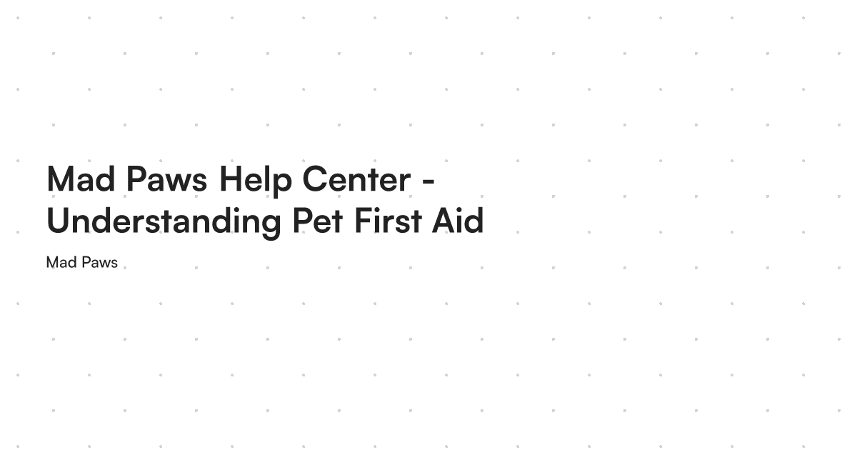 Mad Paws Help Center - Understanding Pet First Aid