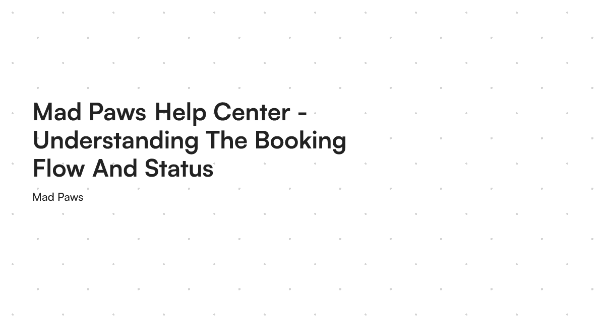 Mad Paws Help Center - Understanding The Booking Flow And Status